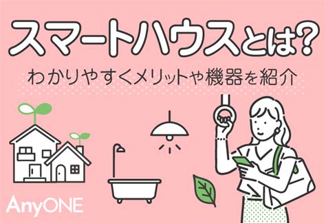 スマートハウスとは？わかりやすくメリットや機器を紹介 建設業向け業務管理システム【 Anyone（エニワン）】