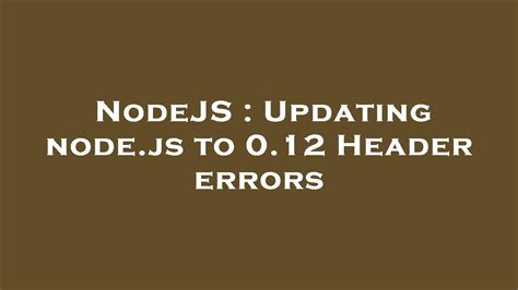 nodejs updating node js to 0 12 header errors youtube