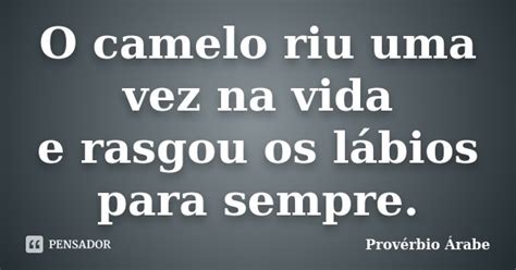 O Camelo Riu Uma Vez Na Vida E Rasgou Os Provérbio árabe Pensador