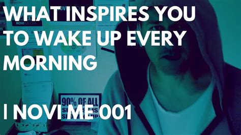 What Inspires You To Wake Up Every Morning Novi Me 001 Youtube