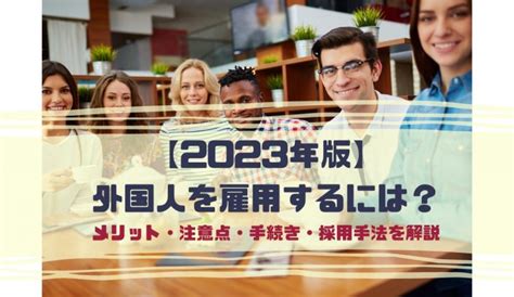 【2024年版】外国人を雇用するには？｜メリット・注意点・手続き・採用手法を解説