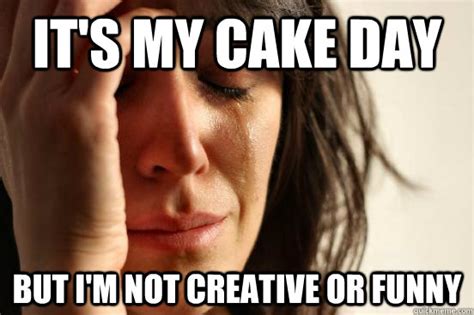 Its My Cake Day But Im Not Creative Or Funny First World Problems