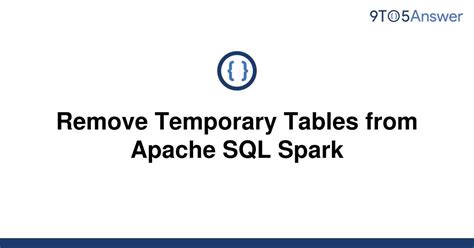 [solved] remove temporary tables from apache sql spark 9to5answer
