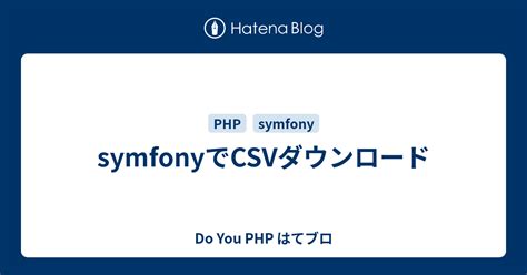 symfonyでcsvダウンロード do you php はてブロ