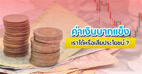 ค่าเงินบาทแข็งค่า กับผลดีผลเสีย ส่งผลกระทบอย่างไรกับใครบ้าง