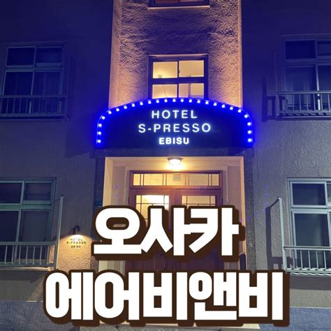 일본 오사카 에어비앤비 3박 숙박한 호텔 에스프레소 네이버 블로그