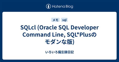 Sqlcl Oracle Sql Developer Command Line Sql Plusのモダンな版 いろいろ備忘録日記