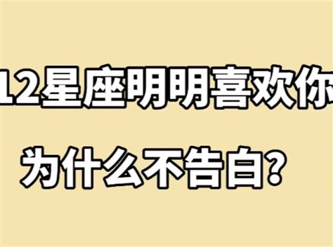 暧昧让人受尽委屈！12星座明明喜欢你“为什么不告白”？ 爱情 主动 朋友