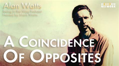 Alan Watts A Coincidence Of Opposites Being In The Way Podcast Ep