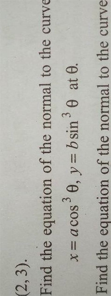2 3 Find The Equation Of The Normal To The Curve X Acos3θ Y Bsin3θ At θ