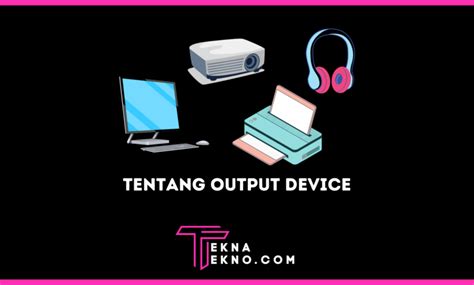 Apa Itu Output Device Definisi Macam Dan Fungsinya Tekna Tekno