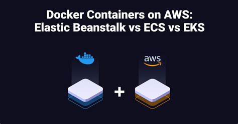 Deploying Docker Containers On Aws Elastic Beanstalk Vs Ecs Vs Eks