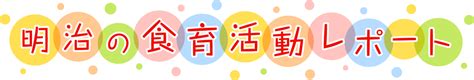 食育活動レポート｜明治の食育｜株式会社 明治 Meiji Co Ltd