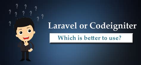 Laravel Development Laravel Vs Codeigniter Which Is Better To Use