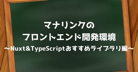 マナリンクのフロントエンド開発環境【nuxt×typescriptおすすめライブラリ編】 株式会社noschool