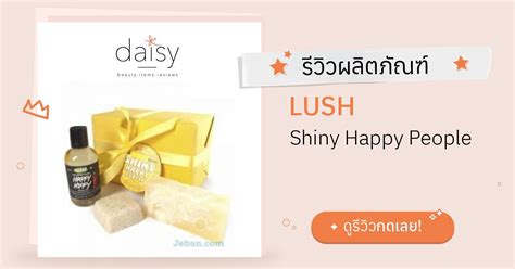 Review Lush Shiny Happy People ริวิวผลการใช้โดยสมาชิก Daisy By Jeban