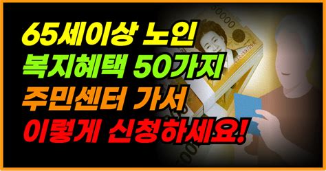 주민센터 방문 필수 65세 이상 노인복지혜택 50가지 신청하는 방법 복지가이드