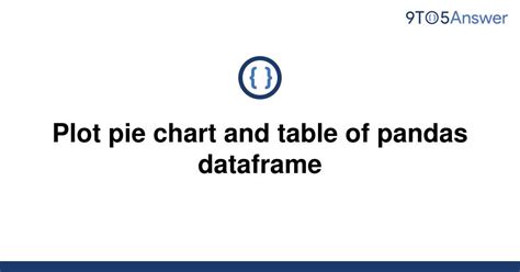 [solved] plot pie chart and table of pandas dataframe 9to5answer