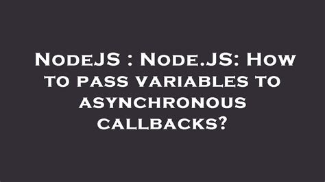 nodejs node js how to pass variables to asynchronous callbacks