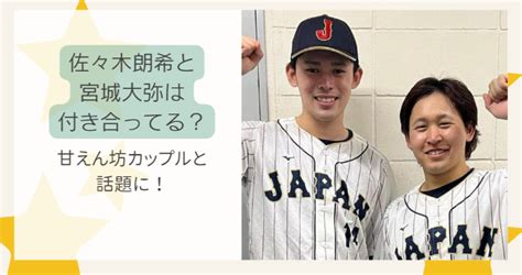 佐々木朗希と宮城大弥は付き合ってる？甘えん坊カップルと話題に！ Nari Log