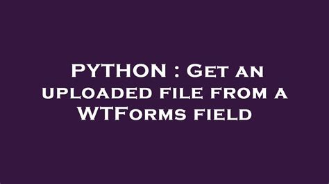 python get an uploaded file from a wtforms field youtube