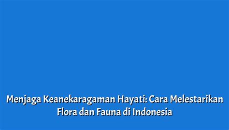 Menjaga Keanekaragaman Hayati Cara Melestarikan Flora Dan Fauna Di