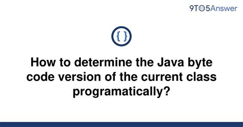 [solved] how to determine the java byte code version of 9to5answer