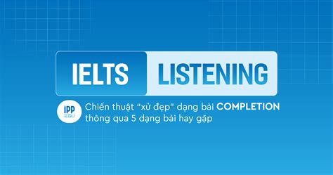 Xử đẹp” Dạng Completion Trong Ielts Listening Qua 5 Dạng Bài
