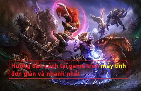 Hướng Dẫn Cách Tải Game Trên Máy Tính đơn Giản Và Nhanh Nhất