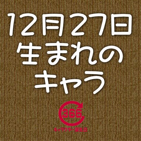 【12月27日生まれ】のキャラクター誕生日情報 アニメ・漫画・ゲーム・小説・特撮 キャラクター誕生日366