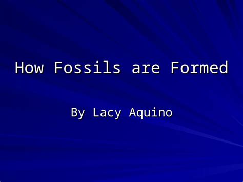 Ppt How Fossils Are Formed By Lacy Aquino What Are Fossils A Fossil