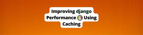 improving django performance using caching earthly blog