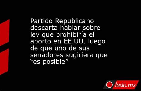 Partido Republicano Descarta Hablar Sobre Ley Que Prohibiría El Aborto