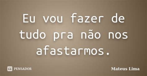 Eu Vou Fazer De Tudo Pra Não Nos Mateus Lima Pensador