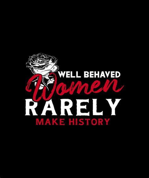 Well Behaved Women Rarely Make History Digital Art By Tinh Tran Le