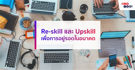 Re Skill และ Upskill เพื่อการอยู่รอดในอนาคต