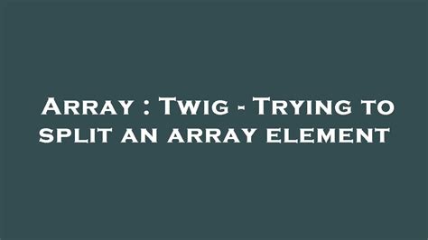 array twig trying to split an array element youtube