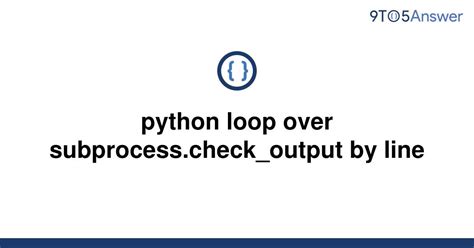 [solved] python loop over subprocess check output by line 9to5answer
