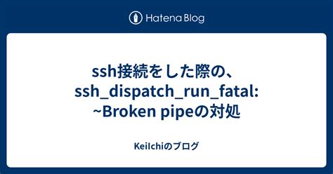 ssh接続をした際の、ssh dispatch run fatal ~broken pipeの対処 keiichiのブログ