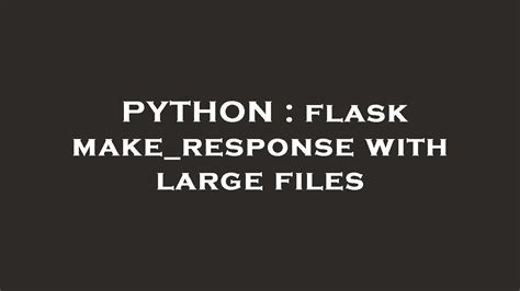 python flask make response with large files youtube