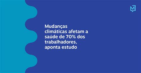 Mudanças Climáticas Afetam A Saúde De 70 Dos Trabalhadores Aponta