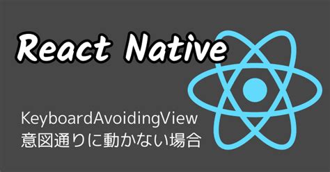 react nativeでkeyboardavoidingviewが意図通りに動かない場合 honmushi blog