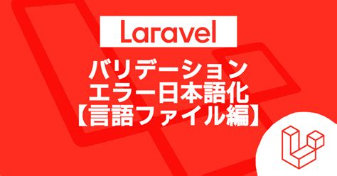 【言語ファイル編】laravelのバリデーションエラーを日本語化する方法 php・laravelを仕事に laranote