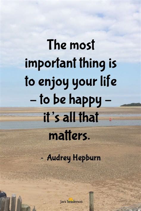 The Most Important Thing Is To Enjoy Your Life To Be Happy Its