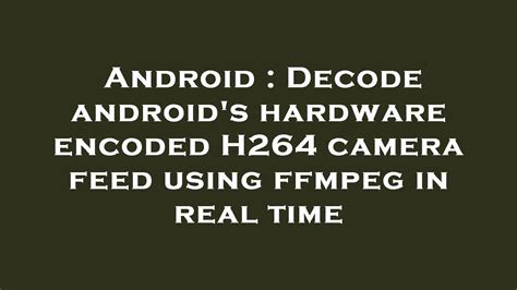 android decode android s hardware encoded h264 camera feed using