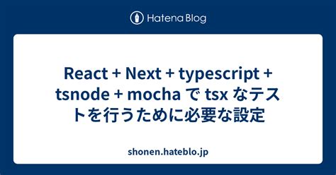 react next typescript tsnode mocha で tsx なテストを行うために必要な設定