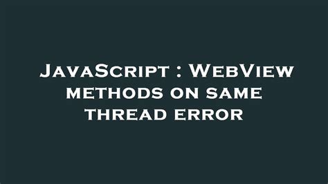 javascript webview methods on same thread error youtube