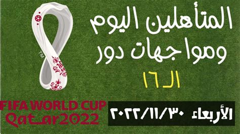 تعرف على المنتخبات المتأهلة رسميا اليوم ومواجهات دور ال16 فى كأس العالم