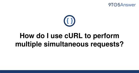 [solved] how do i use curl to perform multiple 9to5answer