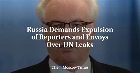 Russia Demands Expulsion Of Reporters And Envoys Over Un Leaks